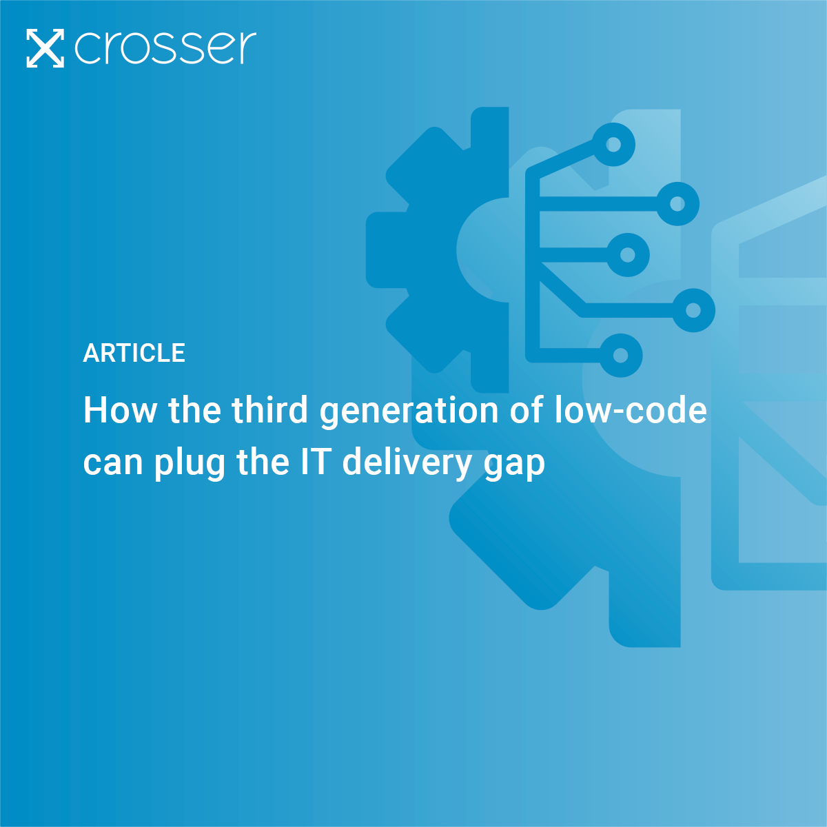 How the third generation of low-code can plug the IT delivery gap | Crosser